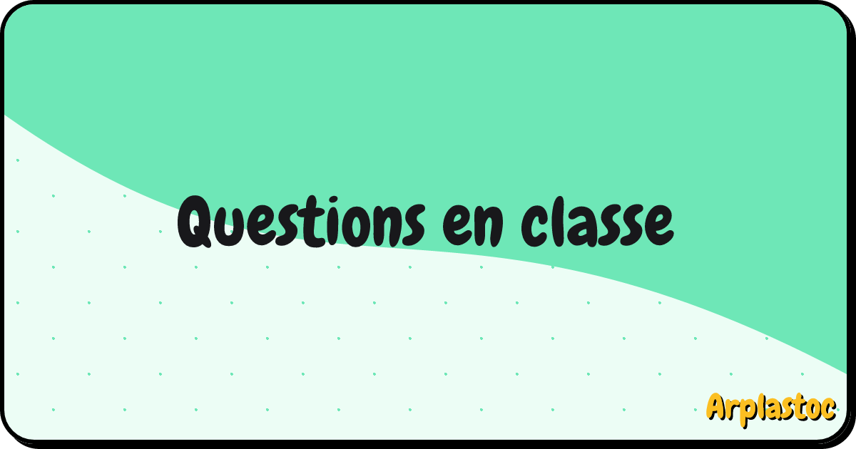 Questions en classe • Arplastoc